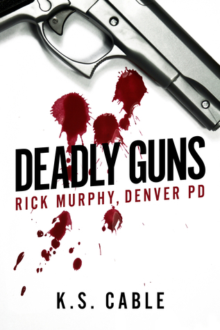 Deadly Guns (Rick Murphy, Denver PD #1) by K.S. Cable | Goodreads