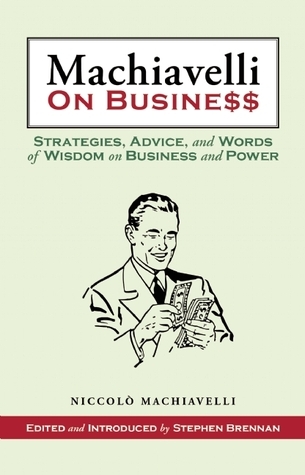 Machiavelli on Business: Strategies, Advice, and Words of Wisdom on Business and Power by ...