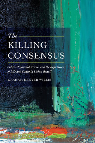 Killing Consensus: Police, Organized Crime, and the Regulation of Life ...