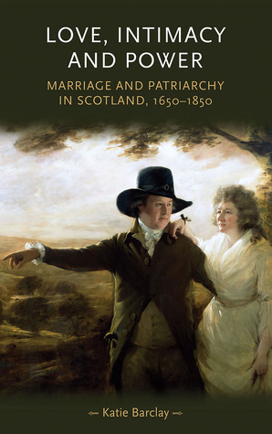 Love, Intimacy and Power: Marriage and patriarchy in Scotland, 1650 ...