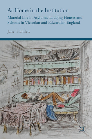 At Home in the Institution: Material Life in Asylums, Lodging Houses ...