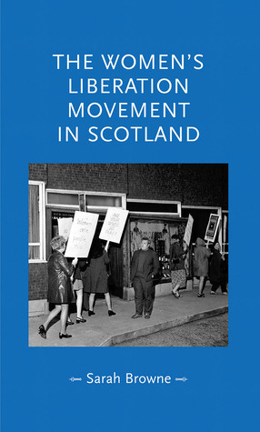 The women's liberation movement in Scotland by Sarah Browne | Goodreads