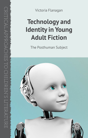 Technology and Identity in Young Adult Fiction: The Posthuman Subject ...