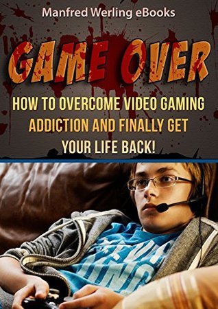 Game Over!: How To Overcome Video Gaming Addiction And Finally Get Your ...