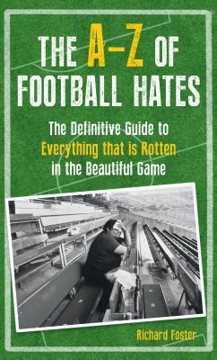 The A-Z of Football Hates: The Definitive Guide to Everything That Is ...