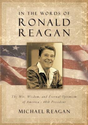 In the Words of Ronald Reagan: The Wit, Wisdom, and Eternal Optimism of ...