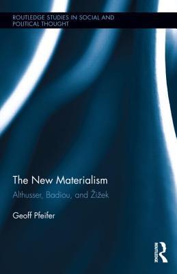 The New Materialism: Althusser, Badiou, and Žižek by Geoff Pfeifer | Goodreads