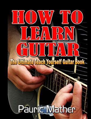 How To Learn Guitar: The Ultimate Teach Yourself Guitar Book by Pauric ...