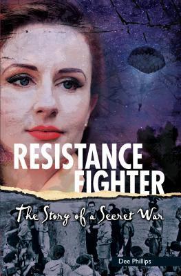 Resistance Fighter: The Story of a Secret War by Dee Phillips | Goodreads