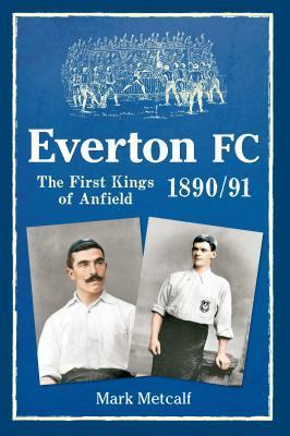 Everton FC 1890-91: The First Kings of Anfield by Mark Metcalf | Goodreads
