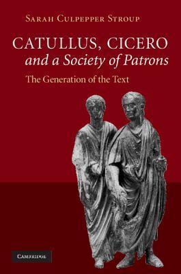 Catullus, Cicero, and a Society of Patrons: The Generation of the Text ...