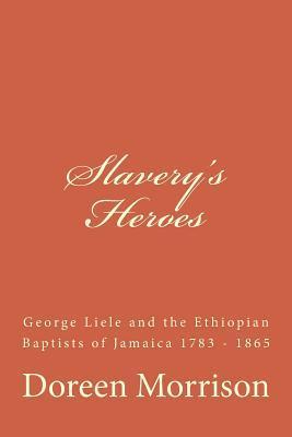 Slavery's Heroes: George Liele and the Ethiopian Baptists of Jamaica ...