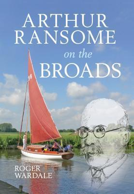 Arthur Ransome on the Broads by Roger Wardale | Goodreads