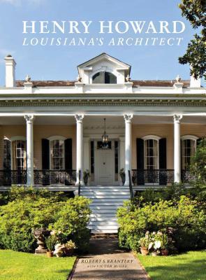 Henry Howard: Louisiana's Architect by Robert Brantley | Goodreads