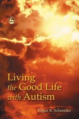 Living the Good Life with Autism by Edgar Schneider | Goodreads