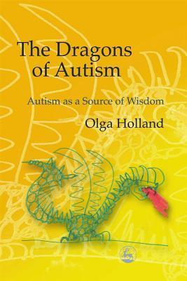 The Dragons of Autism: Autism as a Source of Wisdom by Olga Holland ...