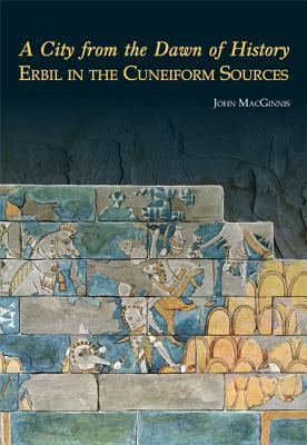 A City from the Dawn of History: Erbil in the Cuneiform Sources by John ...