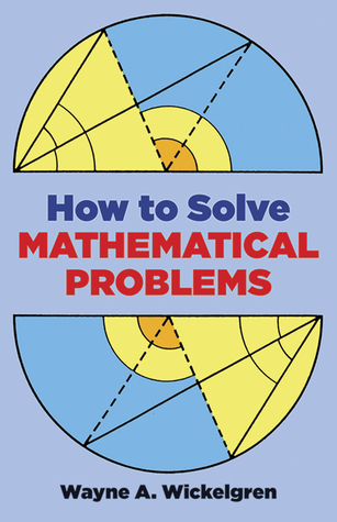How to Solve Mathematical Problems by Wayne A. Wickelgren | Goodreads