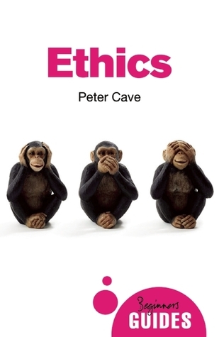 Ethics: A Beginner's Guide (Beginner's Guides) by Peter Cave | Goodreads