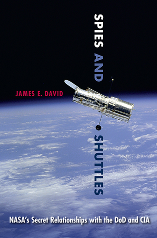 Spies and Shuttles: NASA's Secret Relationships with the DoD and CIA by James E. David | Goodreads