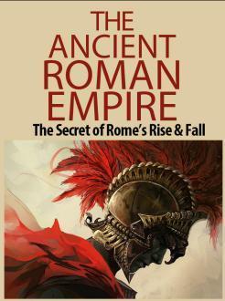 The Ancient Roman Empire: The Secrets of Ancient Rome’s Rise and Fall ...