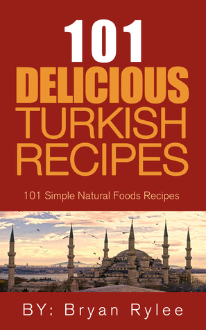 The Turkish Cookbook: 101 Easy Turkish Recipes by Bryan Rylee | Goodreads