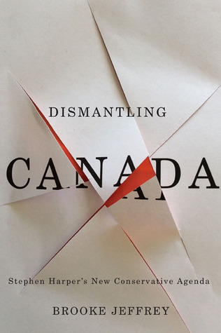 Dismantling Canada: Stephen Harper's New Conservative Agenda by Brooke ...