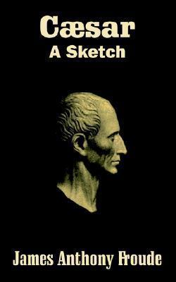 Caesar A Sketch by James Anthony Froude | Goodreads