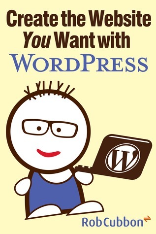 Create the Website You Want with WordPress A how-to guide by Rob Cubbon ...