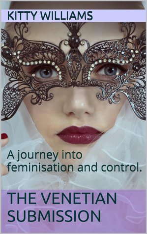 The Venetian Submission: A journey into feminisation and control by Kitty Williams | Goodreads