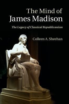 The Mind of James Madison: The Legacy of Classical Republicanism by ...