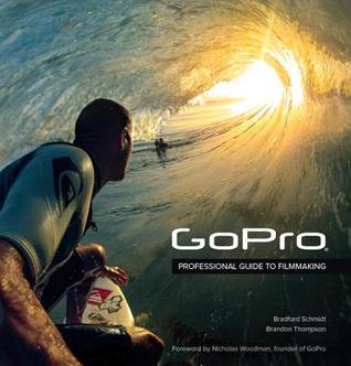 GoPro: Professional Guide to Filmmaking by Bradford Schmidt | Goodreads