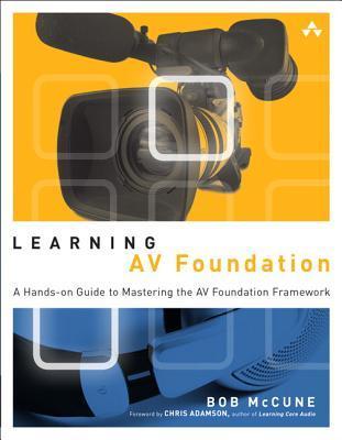 Learning AV Foundation: A Handson Guide to Mastering the AV Foundation Framework by Bob McCune ...