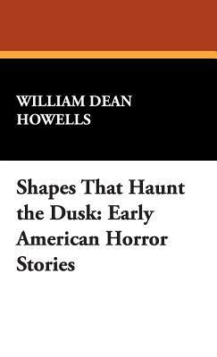 Shapes That Haunt the Dusk: Early American Horror Stories by William Dean Howells | Goodreads