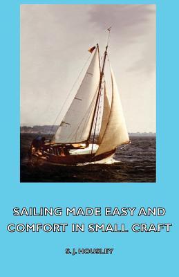 Sailing Made Easy and Comfort in Small Craft by S.J. Housley | Goodreads