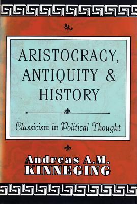 Aristocracy, Antiquity and History: Classicism in Political Thought by ...