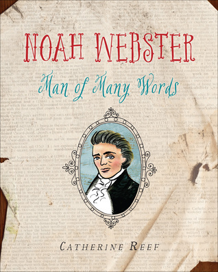 Noah Webster: Man of Many Words by Catherine Reef | Goodreads