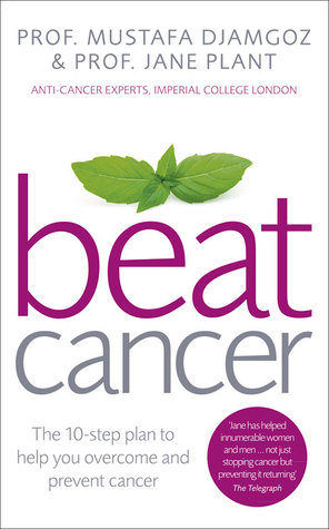 Beat Cancer: The 10-Step Plan to Help You Overcome and Prevent Cancer ...