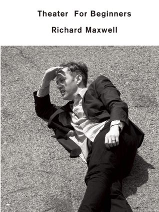 Theater for Beginners by Richard Maxwell | Goodreads
