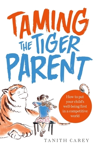 Taming the Tiger Parent: How to Put Your Child's Well-Being First in a ...