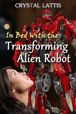 In Bed with the Transforming Alien Robot by Crystal Lattis | Goodreads