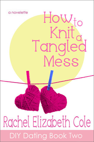 How to Knit a Tangled Mess by Rachel Elizabeth Cole | Goodreads