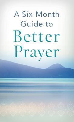 A Six-Month Guide to Better Prayer by Compiled by Barbour Staff | Goodreads