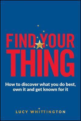 Find Your Thing: How to Discover What You Do Best, Own It and Get Known ...