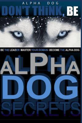 Alpha Dog Secrets | Don't Think, BE: Alpha Dog Training Secrets | How ...