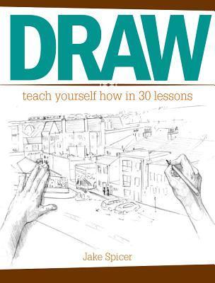 Draw: Teach Yourself How In 30 Lessons by Jake Spicer | Goodreads