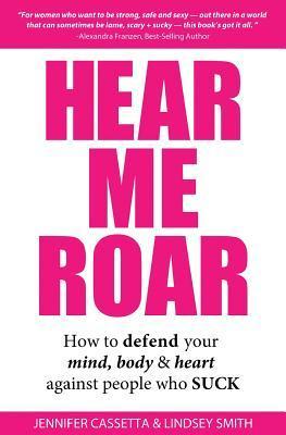 Hear Me Roar: How to Defend Your Mind, Body & Heart Against People Who ...