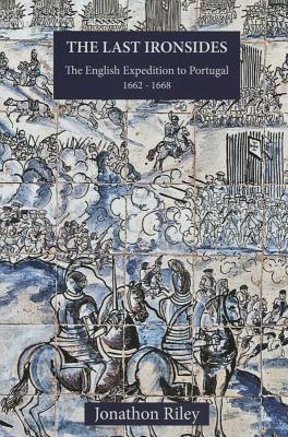 The Last Ironsides: The English Expedition to Portugal, 1662-1668 by ...