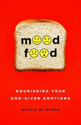 Mood Food: Nourishing Your God-Given Emotions by Melvin W. Hanna ...