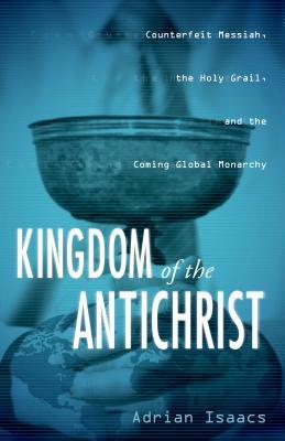 The Kingdom of Antichrist: The Counterfeit Messiah, the Holy Grail, and ...